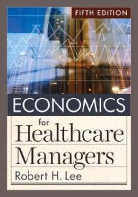 "Economics for Healthcare Managers, Fifth Edition" by Robert Lee